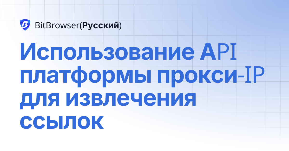 Использование API платформы прокси-IP для извлечения ссылок | BitBrowser(Русский)