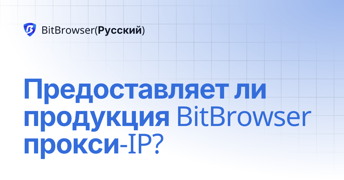 Предоставляет ли продукция BitBrowser прокси-IP? | BitBrowser(Русский)